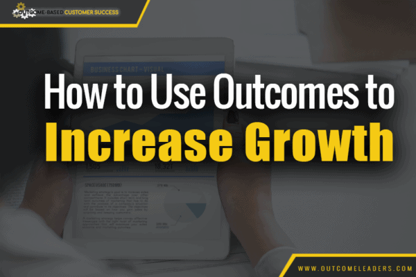 How to Use Outcomes to Increase Growth - Outcome Leaders